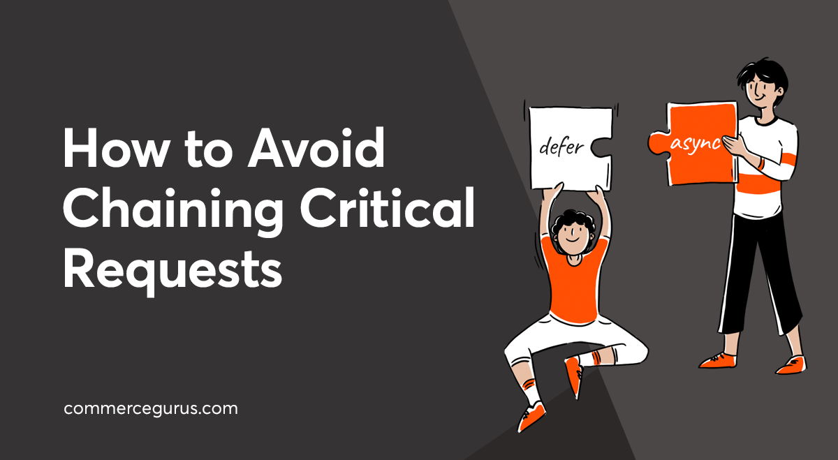 How to Avoid Chaining Critical Requests - CommerceGurus